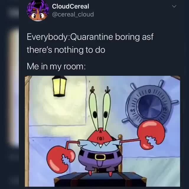 Everybody:Quarantine boring asf there's nothing to do Me in my room ...