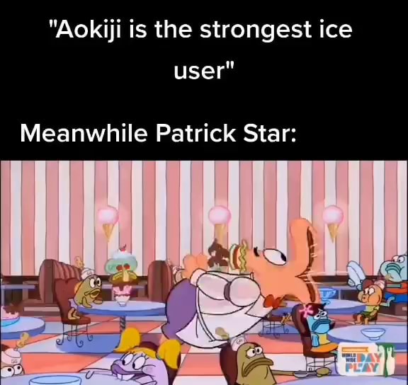 "Aokiji is the strongest ice user" Meanwhile Patrick Star: - iFunny