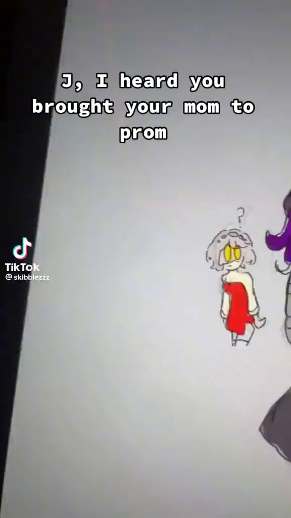 J, I heard you brought your mom to prom Tik TOh - iFunny