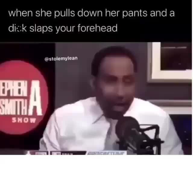 When She Pulls Down Her Pants And A Slaps Your Forehead Stolemylean