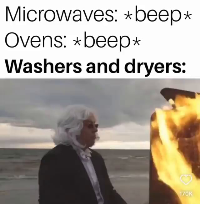 Microwaves: *beep" Ovens: "beep" Washers and dryers: - iFunny
