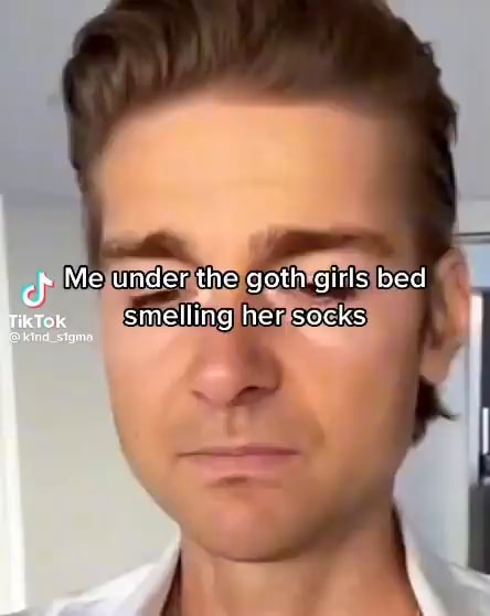Me under the goth girls bed TikTok smelling her socks - iFunny