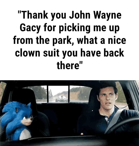 "Thank you John Wayne Gacy for picking me up from the park, what a nice ...
