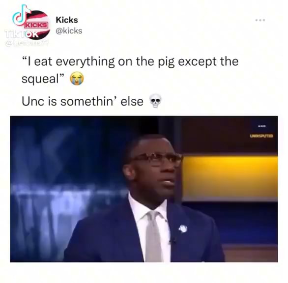 Kicks @kicks "I eat everything on the pig except the squeal" Unc is ...