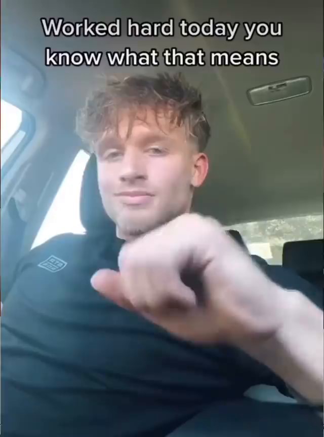 Worked hard today you know, what that means - iFunny