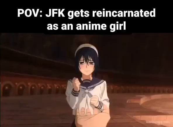 POV: JFK gets reincarnated as an anime girl - iFunny