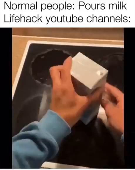 Normal people: Pours milk Lifehack youtube channels: - iFunny