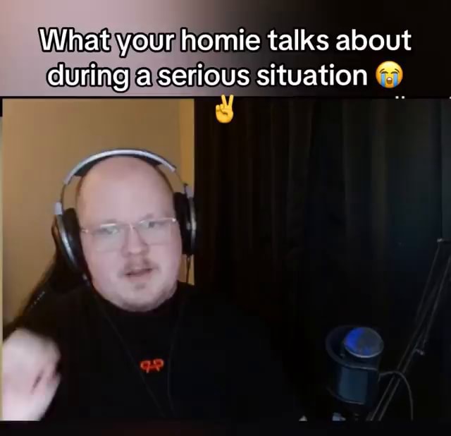What your homie talks about during a serious situation - iFunny
