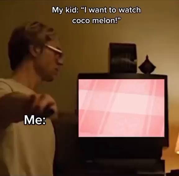 My kid: "I want to watch coco melon!" Me: - iFunny