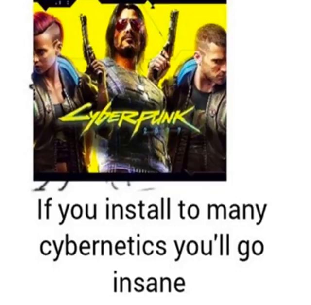 If you install to many cybernetics you'll go insane - iFunny