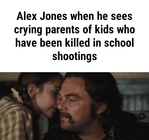 Alex Jones when he sees crying parents of kids who have been killed in ...
