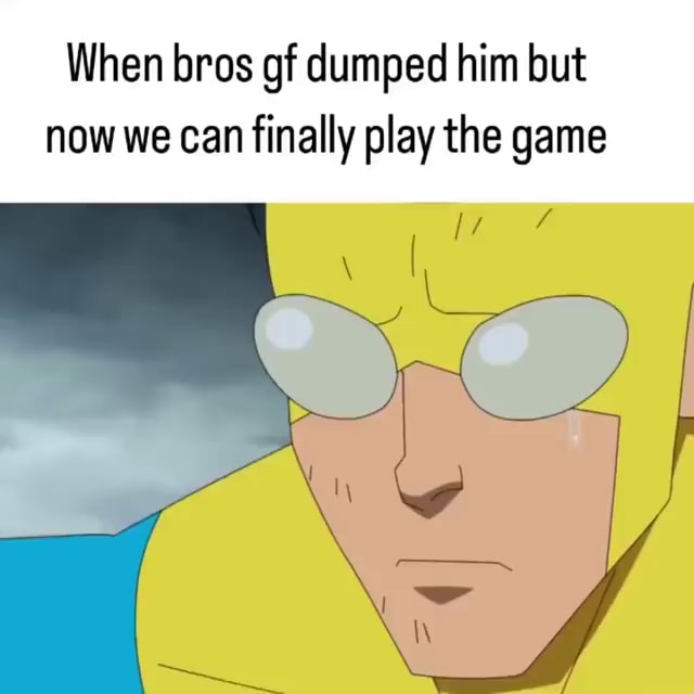 When bros gf dumped him but now we can finally play the game - iFunny