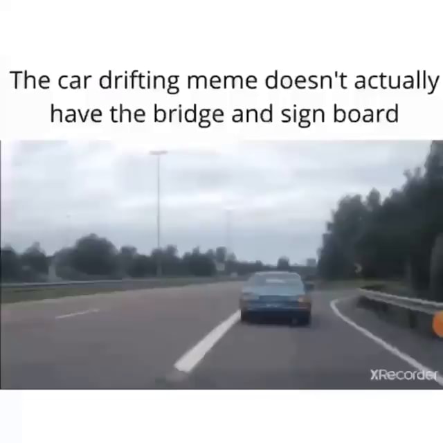 The car drifting meme doesn't actually have the bridge and sign board ...