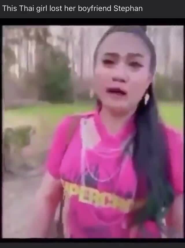 This Thai girl lost her boyfriend Stephan - iFunny