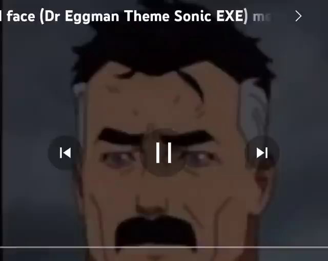 I face (Dr Eggman Theme Sonic EXE) - iFunny