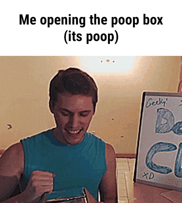 Me opening the poop box (its poop) - iFunny