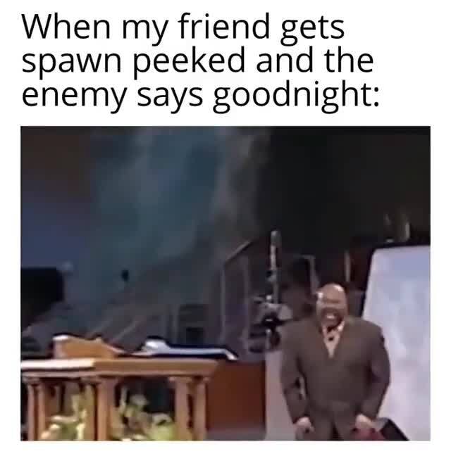 When my friend gets Spawn peeked and the enemy says goodnight: - iFunny