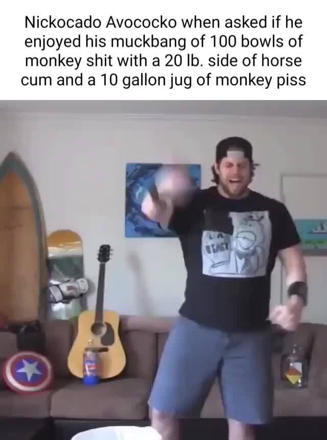 Nickocado Avecocko when asked if he enjoyed his muckbang of 100 bowls ...