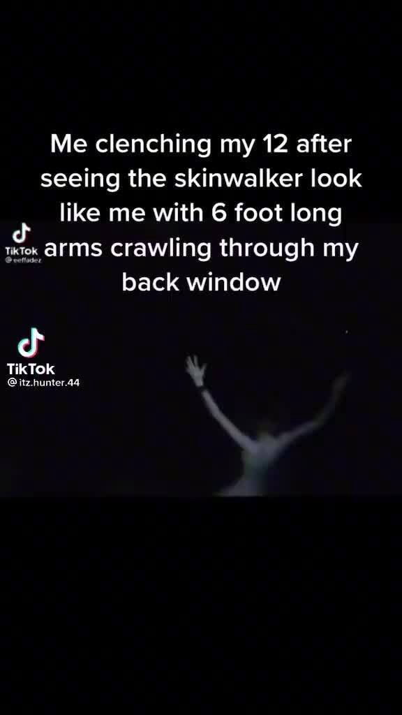 Me clenching my 12 after seeing the skinwalker look like me with 6 foot ...