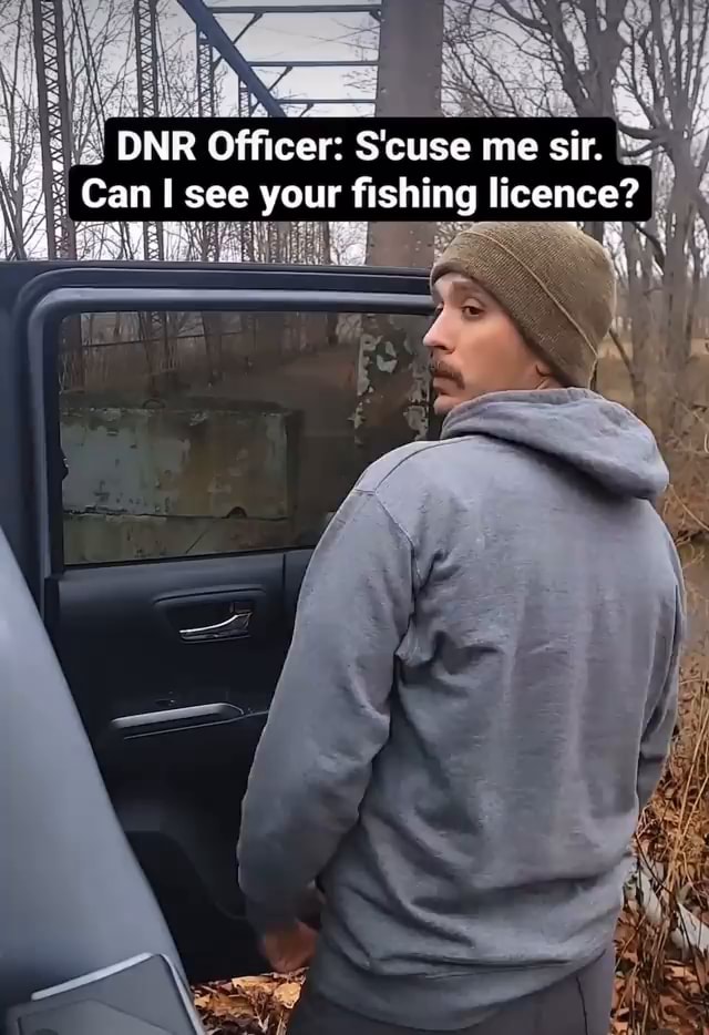 DNR Officer: S'cuse me sir. Can see your fishing licence? a "y - iFunny