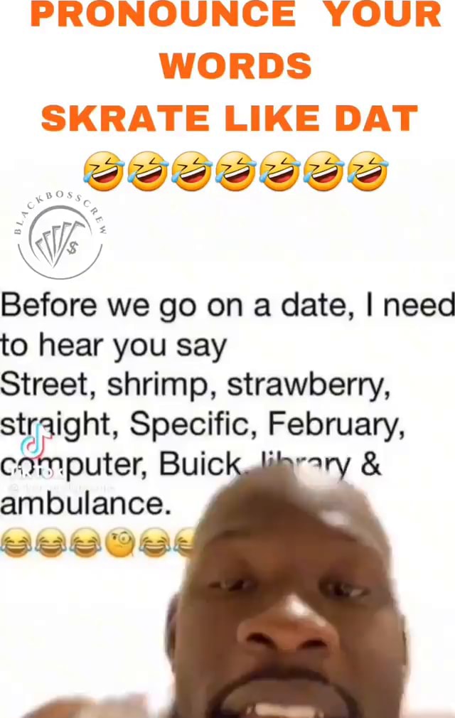PRONOUNCE YOUR WORDS SKRATE LIKE DAT Before we go on a date, I need to ...