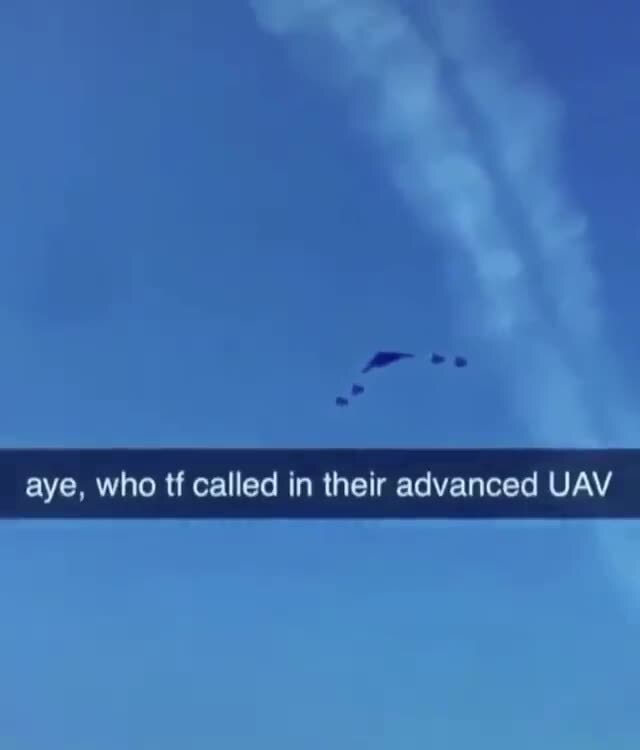 Aye, who tf called in their advanced UAV - iFunny
