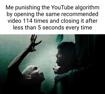 Me punishing the YouTube algorithm by opening the same recommended ...