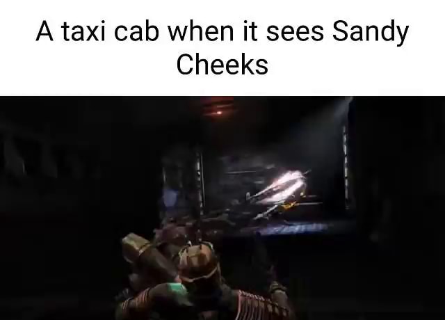 A taxi cab when it sees Sandy Cheeks - iFunny