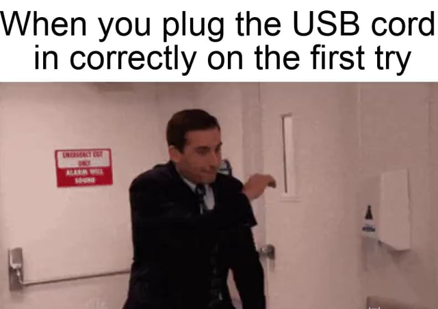 When you plug the USB cord in correctly on the first try - iFunny