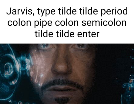 Jarvis, type tilde tilde period colon pipe colon semicolon tilde tilde ...