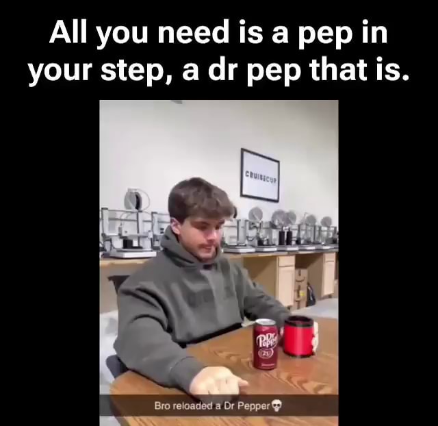 All you need is a pep in your step, a dr pep that is. - iFunny