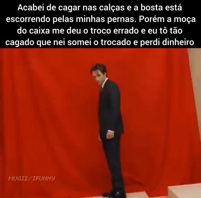 Acabei de cagar nas calças e a bosta está escorrendo pelas minhas ... Acabei de cagar nas calças e a bosta está escorrendo pelas minhas ...