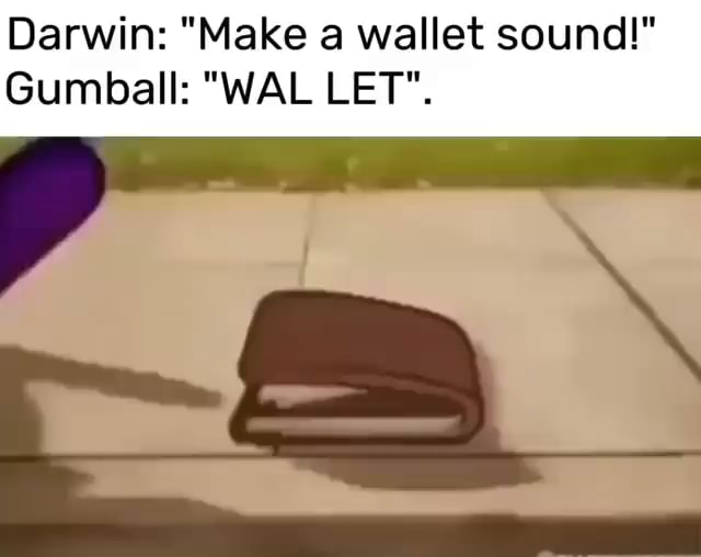 Darwin: "Make a wallet sound!" Gumball: "WAL LET". - iFunny