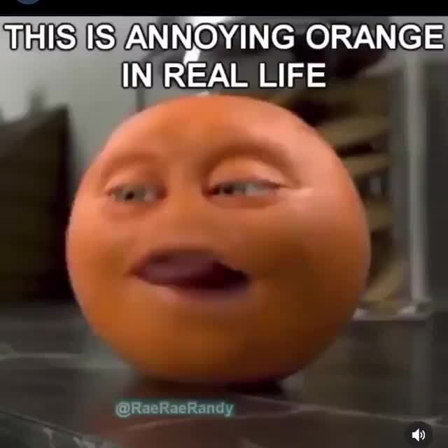 THIS ANNOYING ORANGE IN REAL LIFE - iFunny