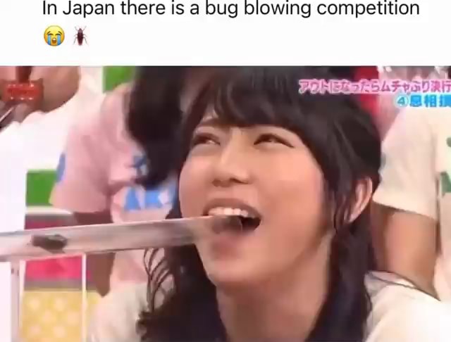 In Japan there Is a bug blowing competition I - iFunny