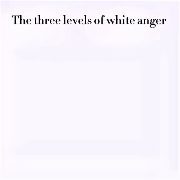 The three levels of white anger - iFunny