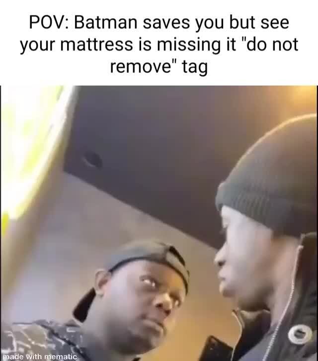 POV: Batman saves you but see your mattress is missing it "do not ...