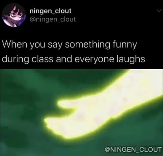 Ningen_clout Xx When you say something funny during class and everyone ...