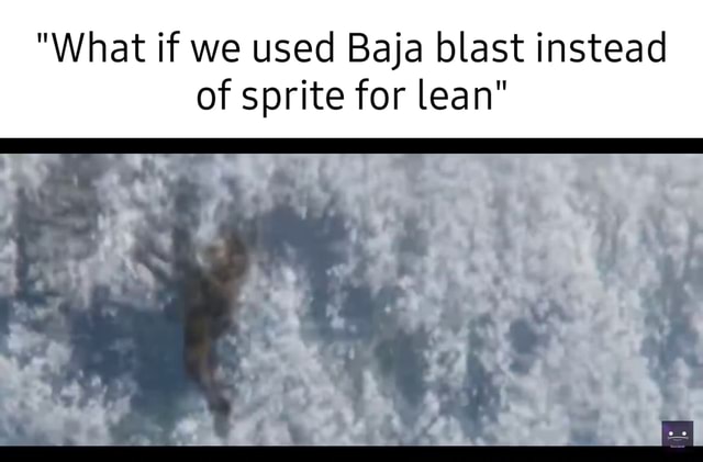 "What if we used Baja blast instead of sprite for lean" - iFunny