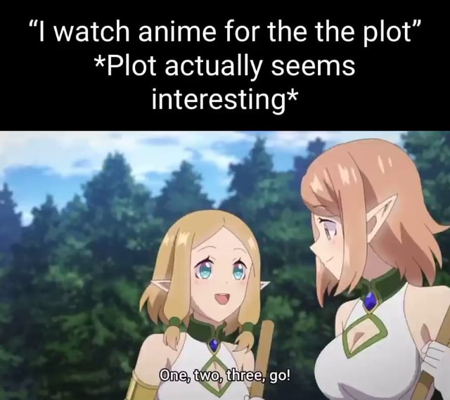 "I watch anime for the the plot" *Plot actually seems interesting* One ...