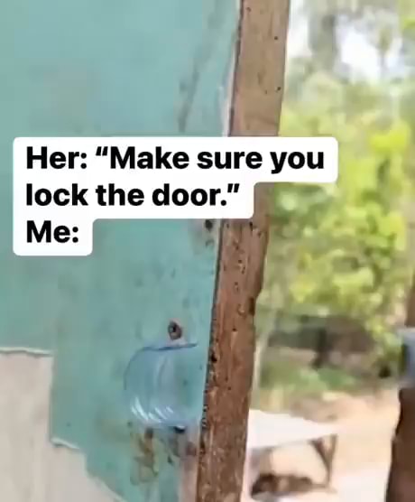 Her: "Make sure you lock the door." - iFunny