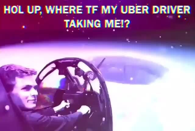 Hol Up Where Tf My Uber Driver Taking Me Hol Up Where Tf My Uber