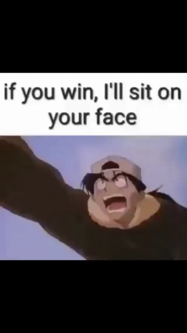 If you win, I'll sit on your face - iFunny