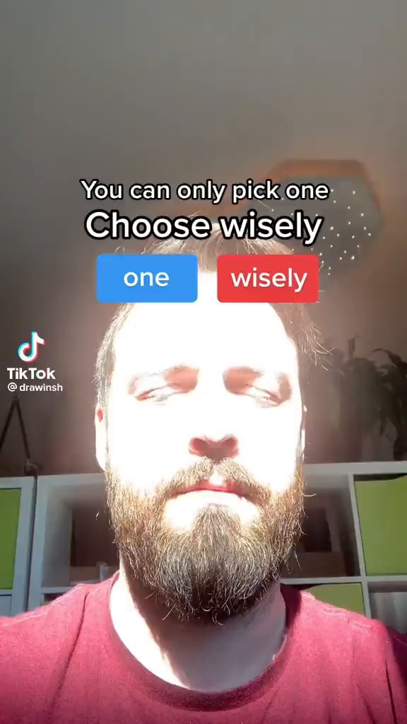 You can only pick one Choose wisely one wisely TikTok - iFunny