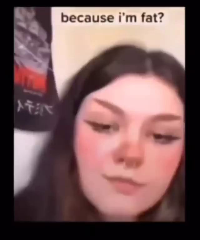 Because i'm fat? - iFunny