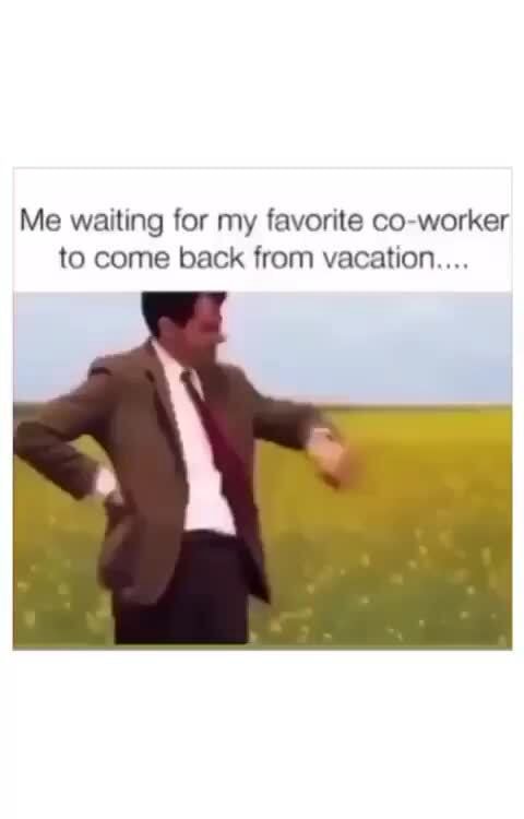 Me waiting for my favorite co-worker to come back from vacation... - iFunny