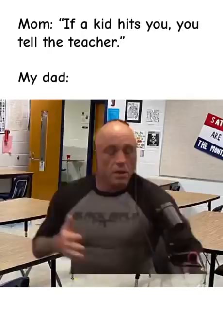 Mom: "If a kid hits you, you tell the teacher." My dad: - iFunny