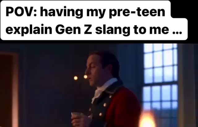 POV: having my pre-teen explain Gen Z slang to me... - iFunny