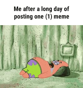 Me after a long day of posting one (1) meme - iFunny