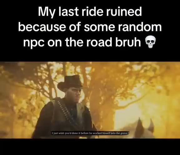 My last ride ruined because of some random npc on the road bruh - iFunny